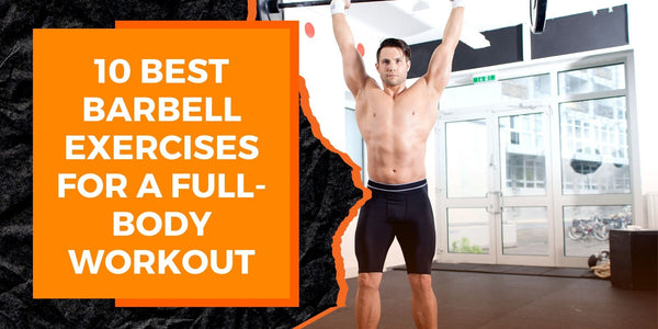 10 Best Barbell Exercises for a Full-Body Workout | MAGMA Fitness